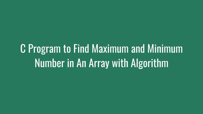 C Program To Find Maximum And Minimum Number In An Array