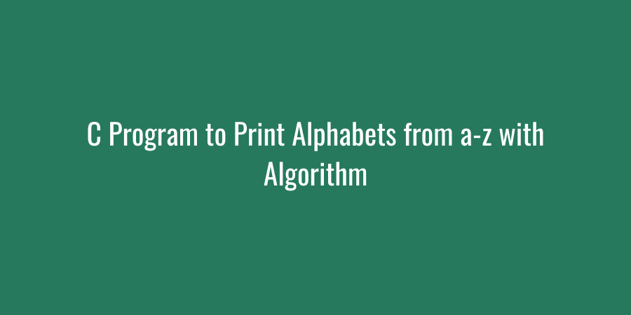 C Program To Print Alphabets From A z With Step By Step Algorithm